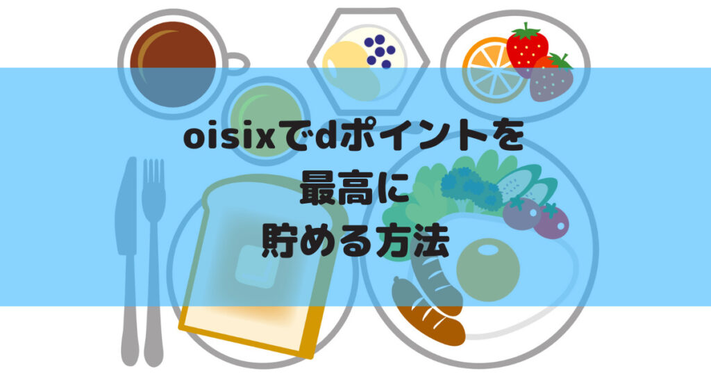 【最大約4.5倍】oisixでdポイントを最高に貯める方法 | ぷんガジェットブログ